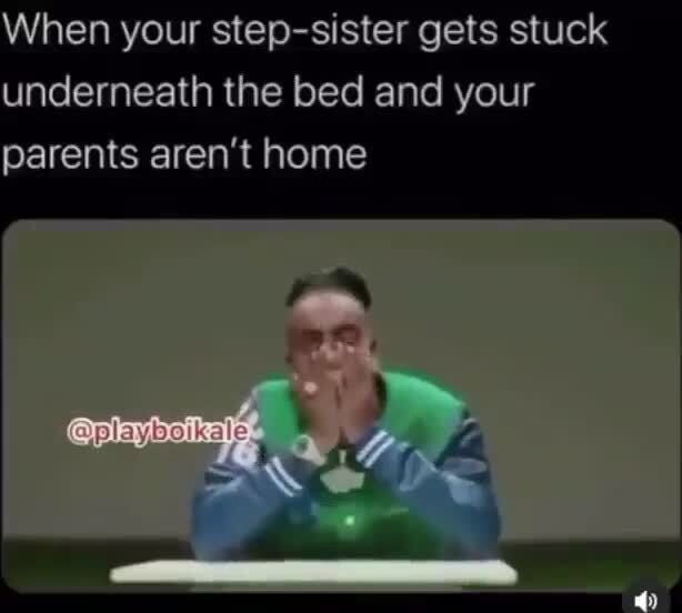 When your step-sister gets stuck underneath the bed and your parents ...