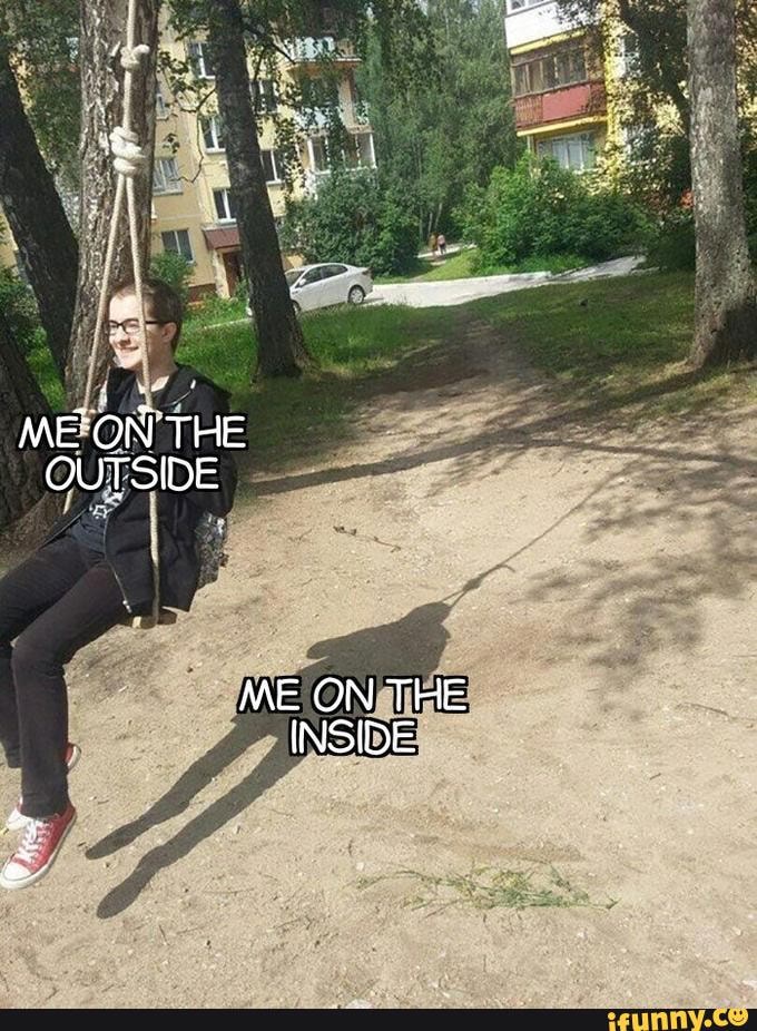 Depression memedump. - ME'ON THE OUTSIDE ME ON THE INSIDE - iFunny