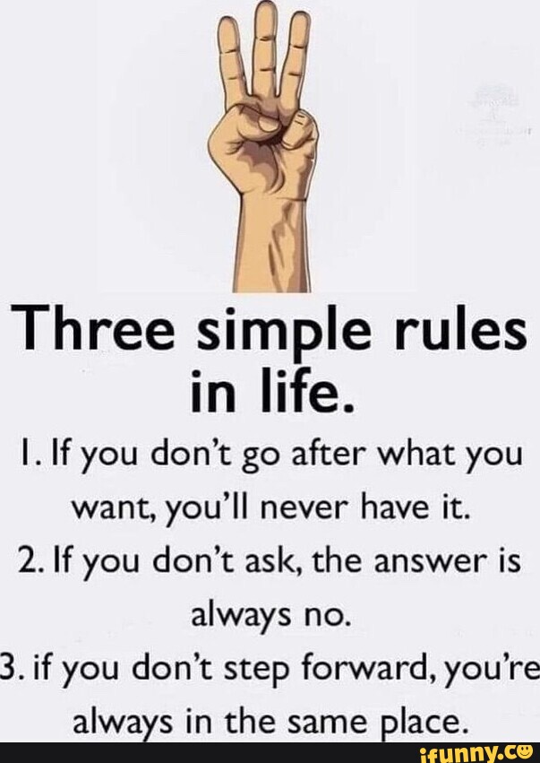 Three simple rules in life. If you don't go after what you want, you'll ...