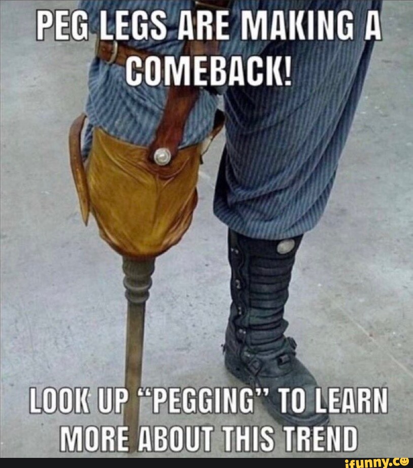 PEG LEGS ARE MAKING A COMEBACK! I LOOK UP "PEGGING' TO LEARN MORE ABOUT ...