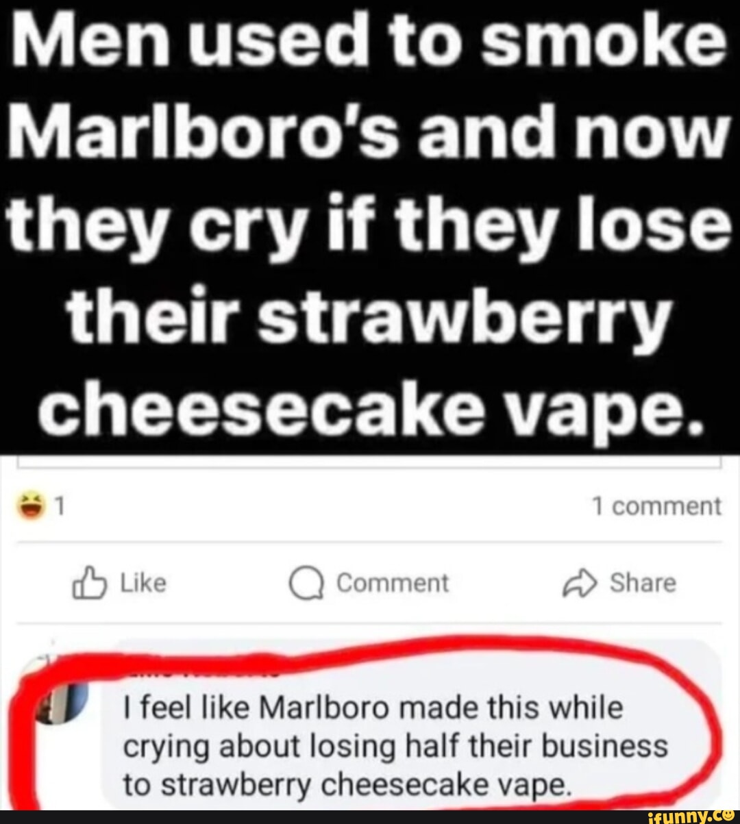 Men used to smoke Marlboro's and now they cry if they lose their ...