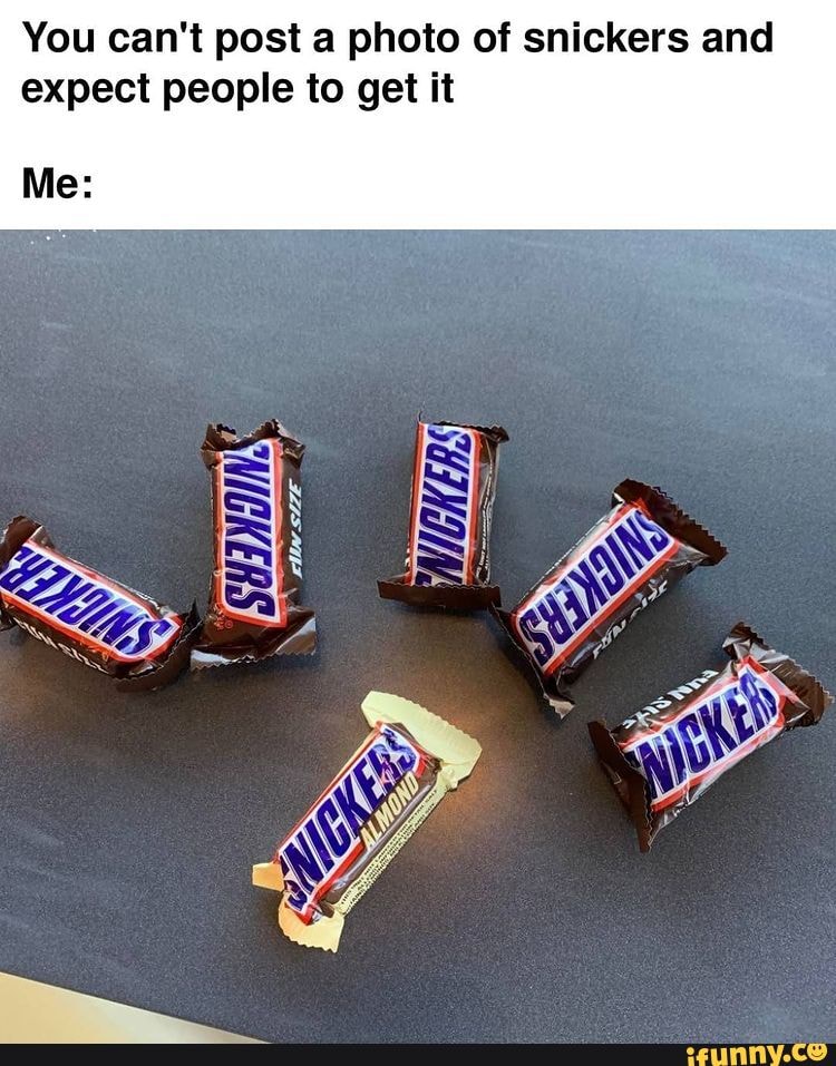 You can't post a photo of snickers and expect people to get it Me: - iFunny