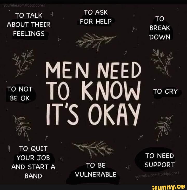 TO TALK TO ASK FOR HELP TO ABOUT THEIR BREAK FEELINGS DOWN MEN .NEED TO ...