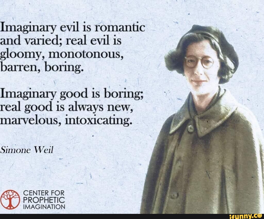 Imaginary evil is romantic and varied; real evil is gloomy, monotonous ...
