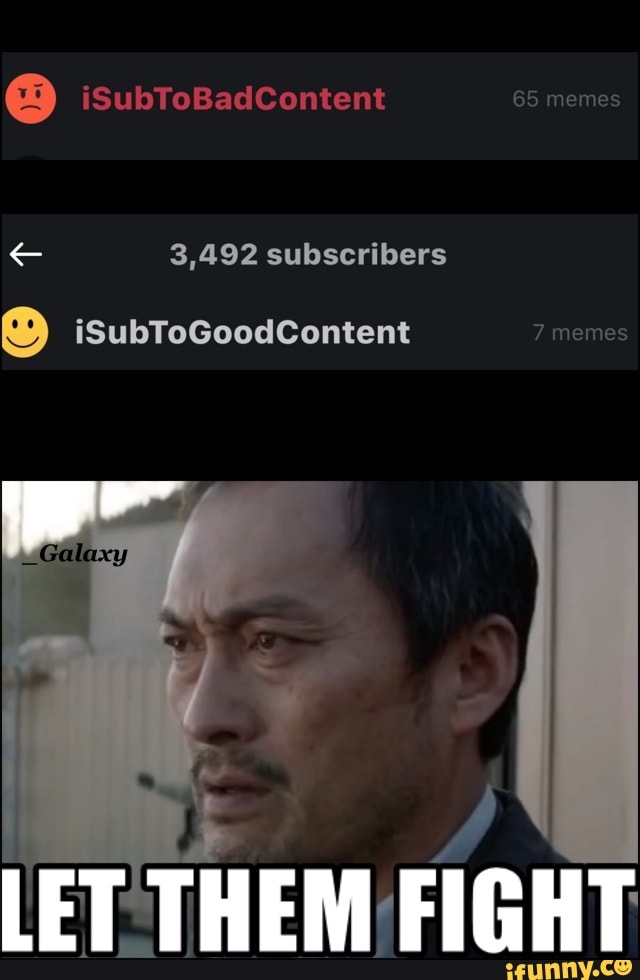 65 memes 3,492 subscribers iSubToGoodContent 7 memes LET THEM FIGHT ...