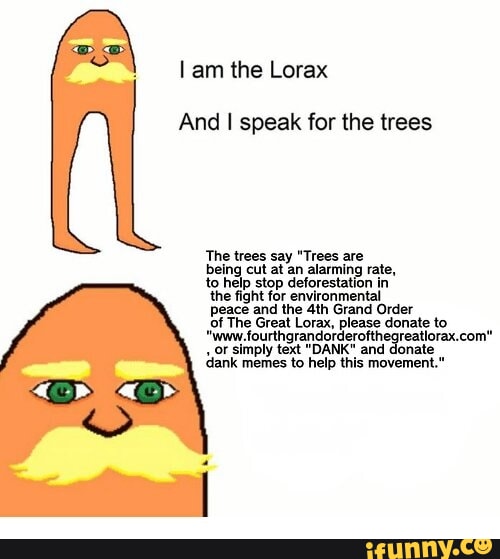 Am the Lorax And I speak for the trees The trees say "Trees are being ...