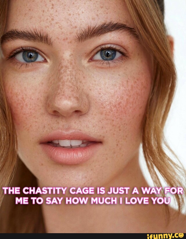 THE CHASTITY CAGE IS JUST A WAY FOR ME TO SAY HOW MUCH I LOVE YOU: - iFunny