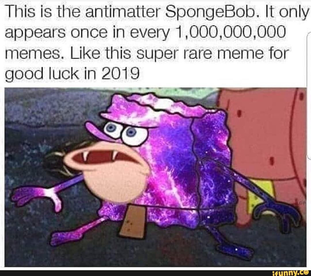 This is the antimatter SpongeBob. lt only appears once in every ...