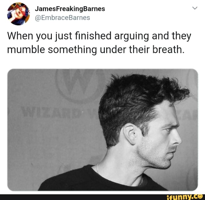 @EmbraceBarnes When you just ﬁnished arguing and they mumble something ...