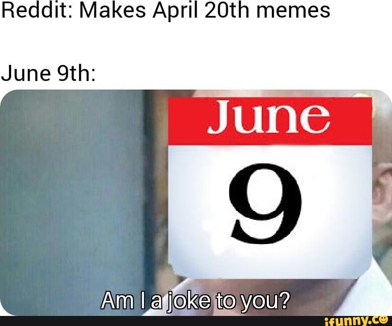 Reddit: Makes April 20th memes JUNG June Am lajoke to you? - iFunny