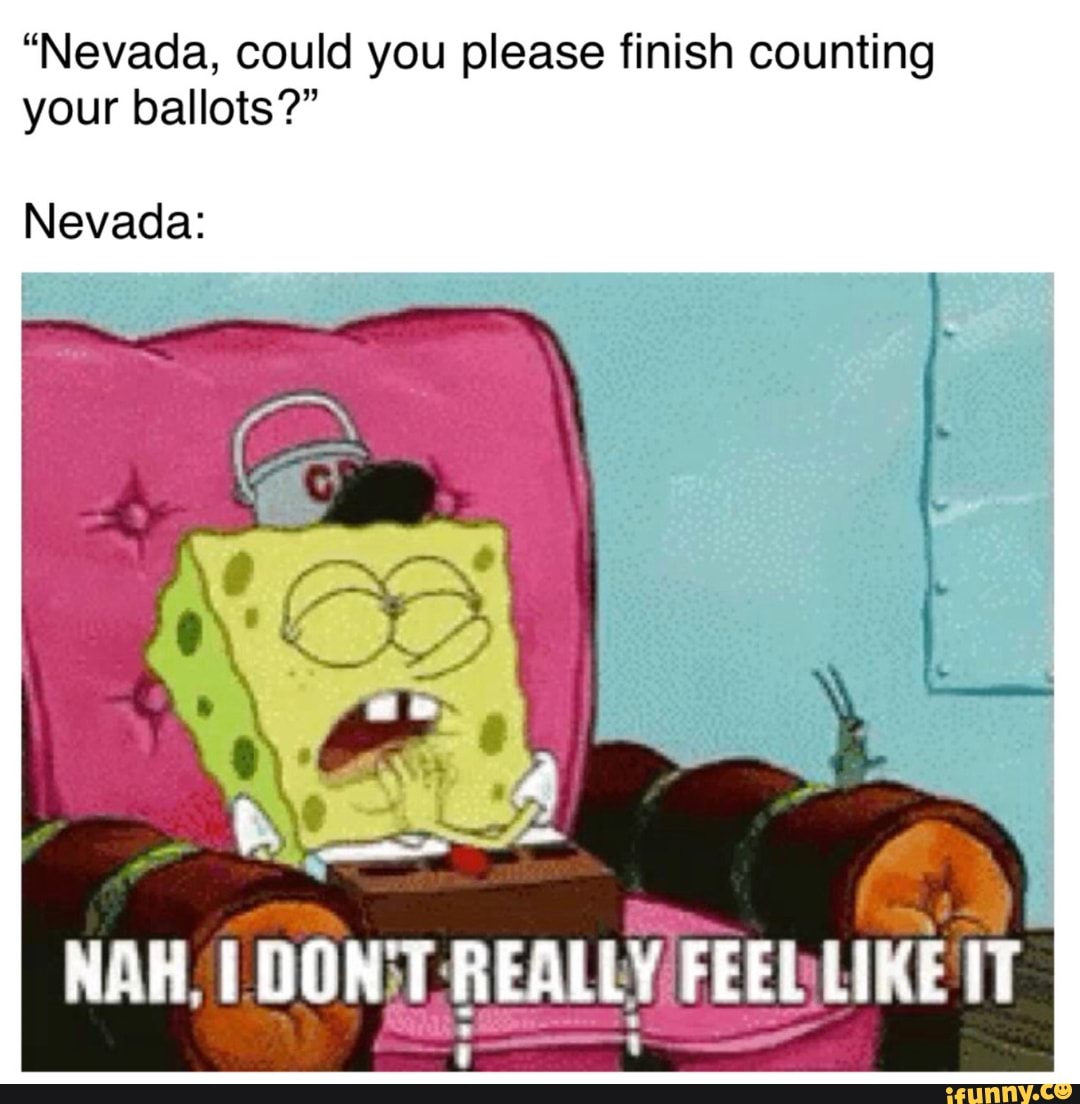 "Nevada, could you please finish counting your ballots?" Nevada: NAH ...