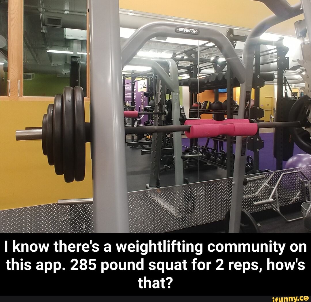 This app. 285 pound squat for 2 reps, how's that? - I know there's a ...