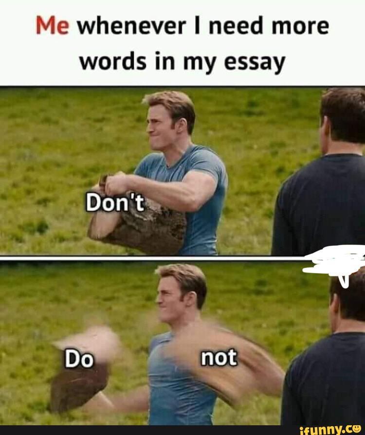 Me whenever I need more words in my essay: Don't Do not - iFunny