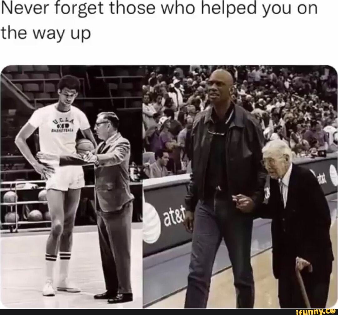 Never forget those who helped you on the way up - iFunny