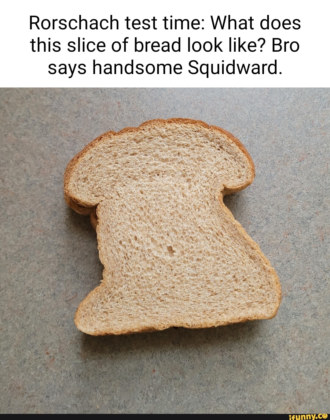 Rorschach test time: What does this slice of bread look like? Bro says ...