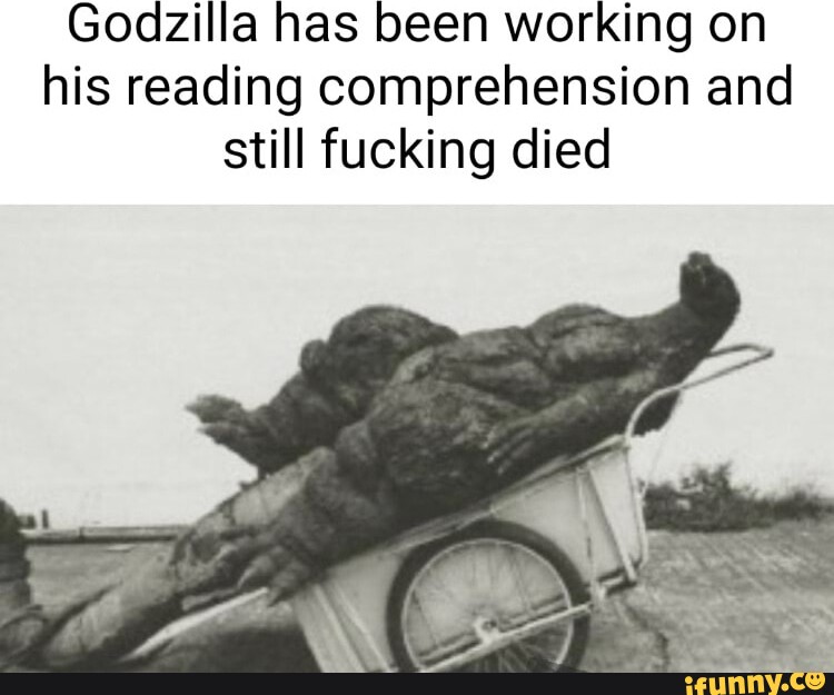 Godzilla has been working on his reading comprehension and still ...