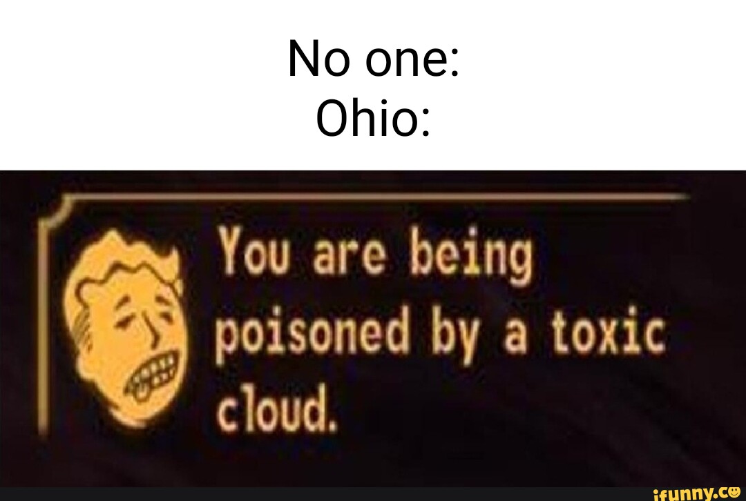No one: Ohio: You are being poisoned by a toxic cloud. - iFunny