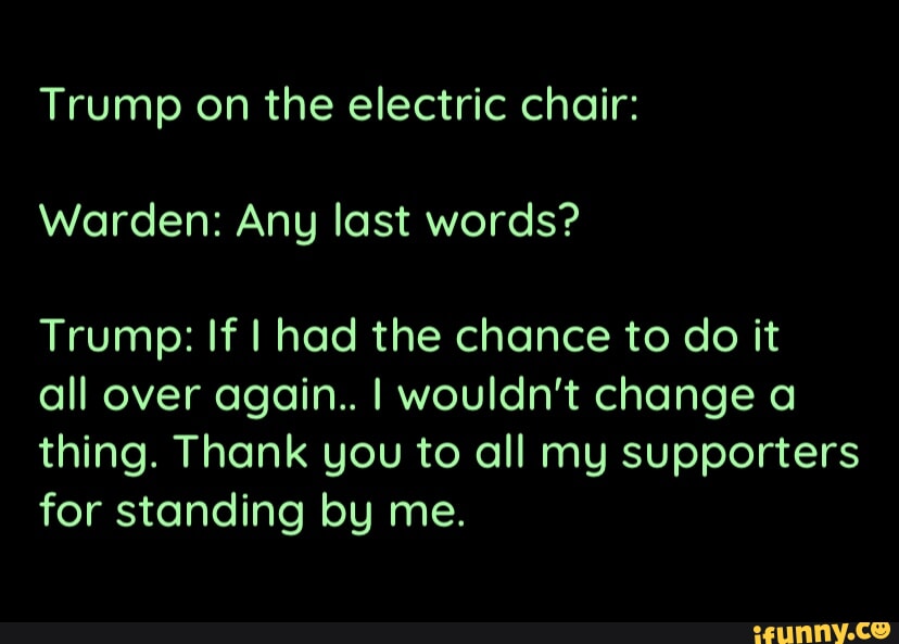 Trump on the electric chair: Warden: Any last words? Trump: If I had ...