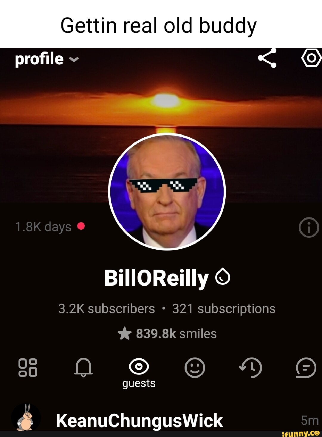 Gettin real old buddy profile ~ 1.8K days BillOReilly 3.2K subscribers 321 subscriptions 839.8k ...