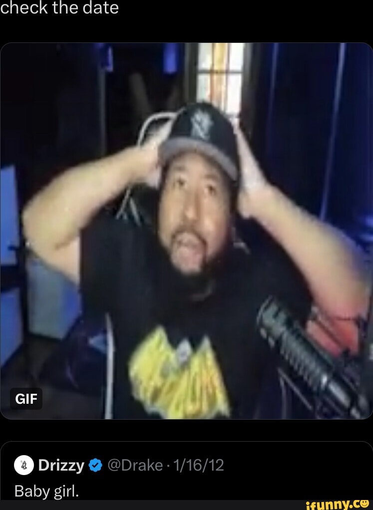 Check the date GIF Drizzy @ @Drake Baby girl. - iFunny