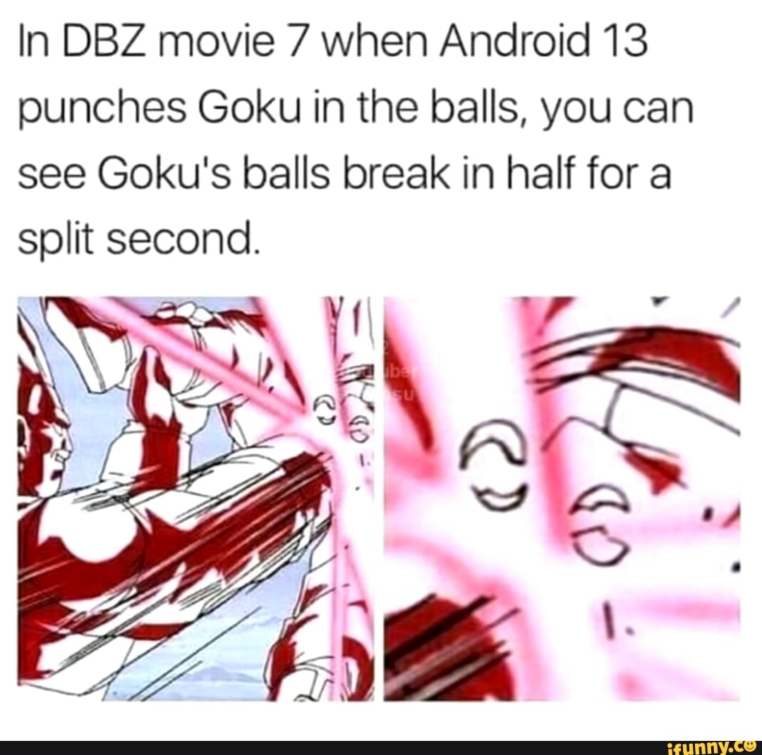 No adds - In DBZ movie 7 when Android 13 punches Goku in the balls, you ...