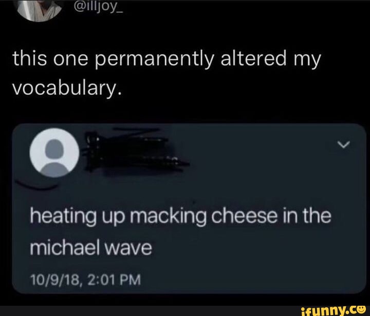 @iljoy_ this one permanently altered my vocabulary. heating up macking cheese in the michael ...