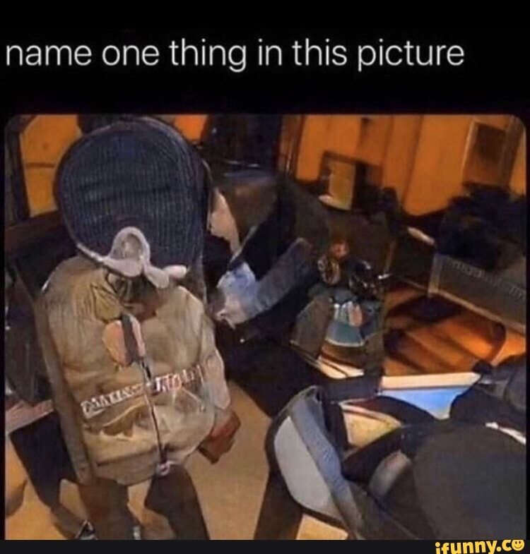 Name one thing in this picture - iFunny