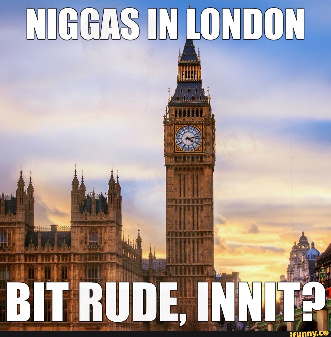 NIGEAS iN LONDON BIT RUDE, INNIT? - iFunny