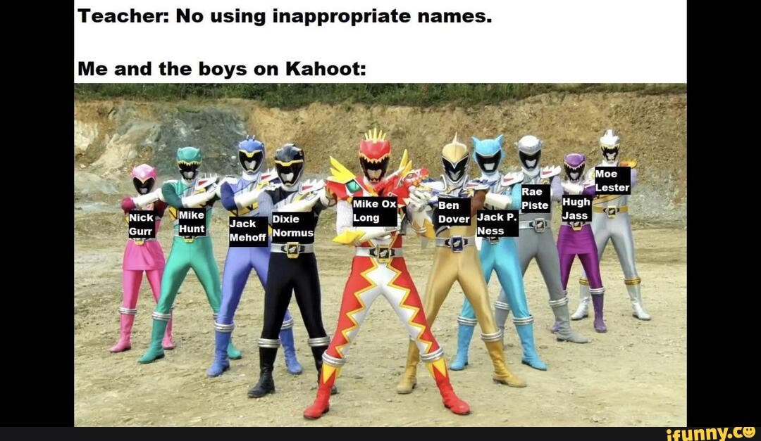Teacher: No using inappropriate names. Me and the boys on Kahoot: Mike ...