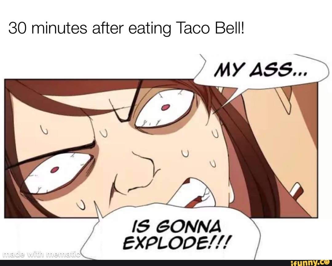 30 minutes after eating Taco Bell! GONNA EXPLODE/// - iFunny