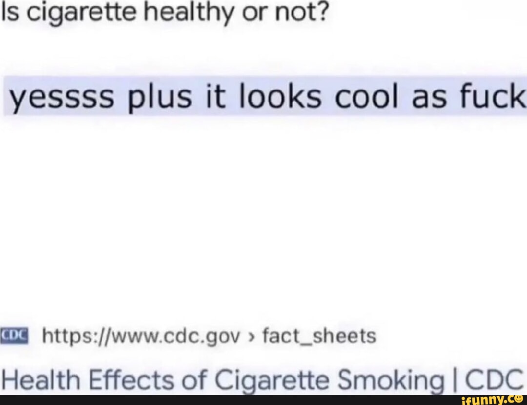 Is cigarette healthy or not? yessss plus it looks cool as fuck fact ...