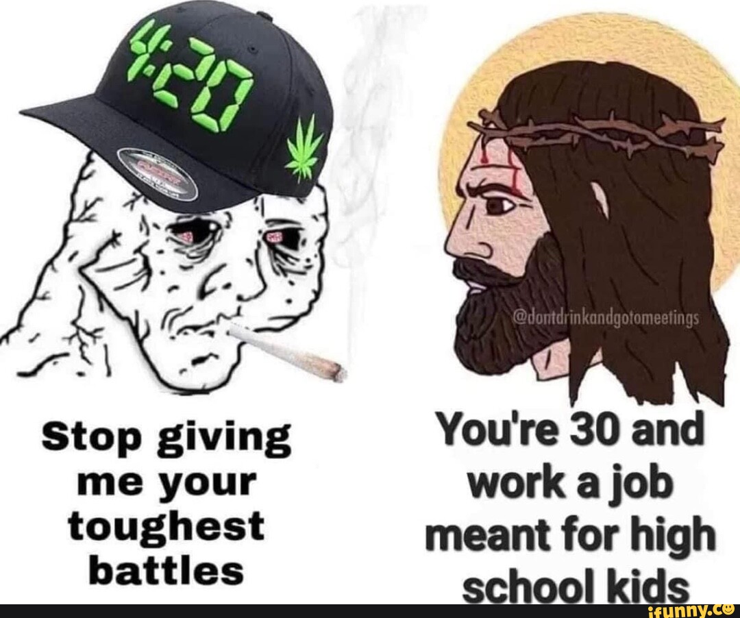 Stop giving You're 30 and me your work a job toughest meant for high ...