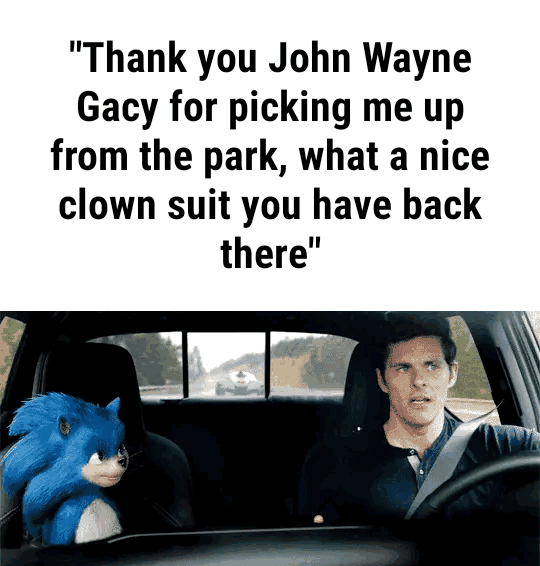 "Thank you John Wayne Gacy for picking me up from the park, what a nice ...