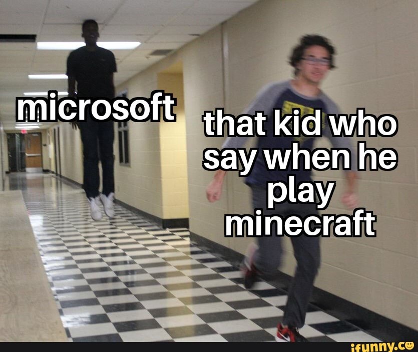 Microsoft that kid who say when he play minecraft - iFunny
