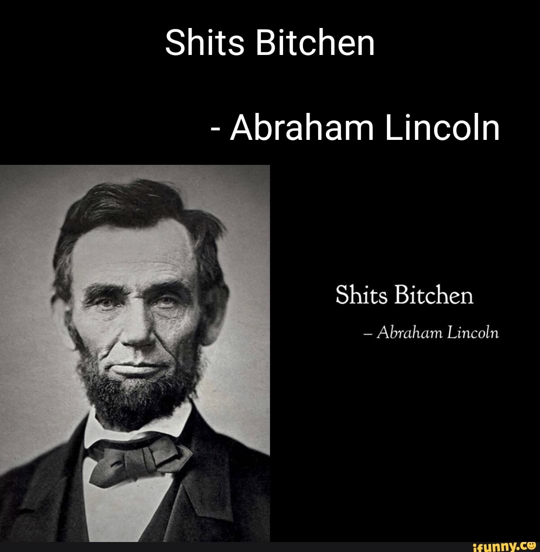 Shits Bitchen - Abraham Lincoln Shits Bitchen Abraham Lincoln - )