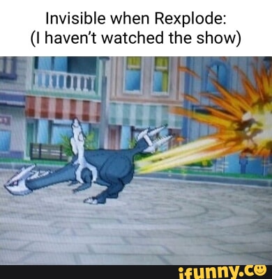 Invisible when Rexplode: (I haven't watched the show) - iFunny