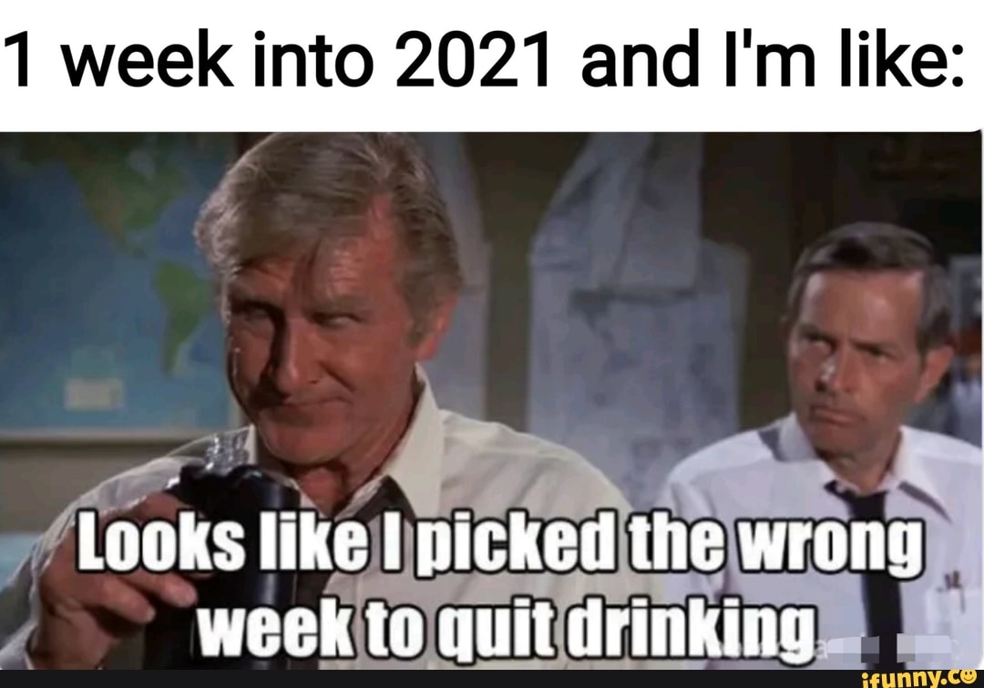 1 week into 2021 and I'm like: Looks like picked the wrong week to quit ...