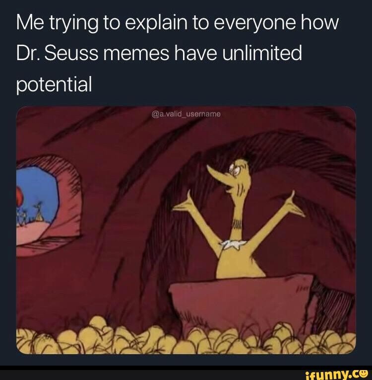 Me trying to explain to everyone how Dr. Seuss memes have unlimited ...