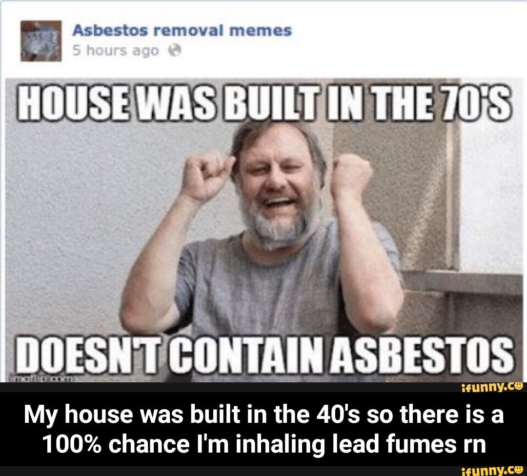 Asbestos removal memes DOESNTCONTAIN ASBESTOS sunny.CO My house was ...