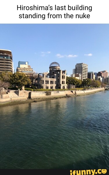 Hiroshima's last building standing from the nuke - iFunny