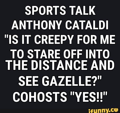 SPORTS TALK ANTHONY CATALDI "IS IT CREEPY FOR ME TO STARE OFF INTO THE ...