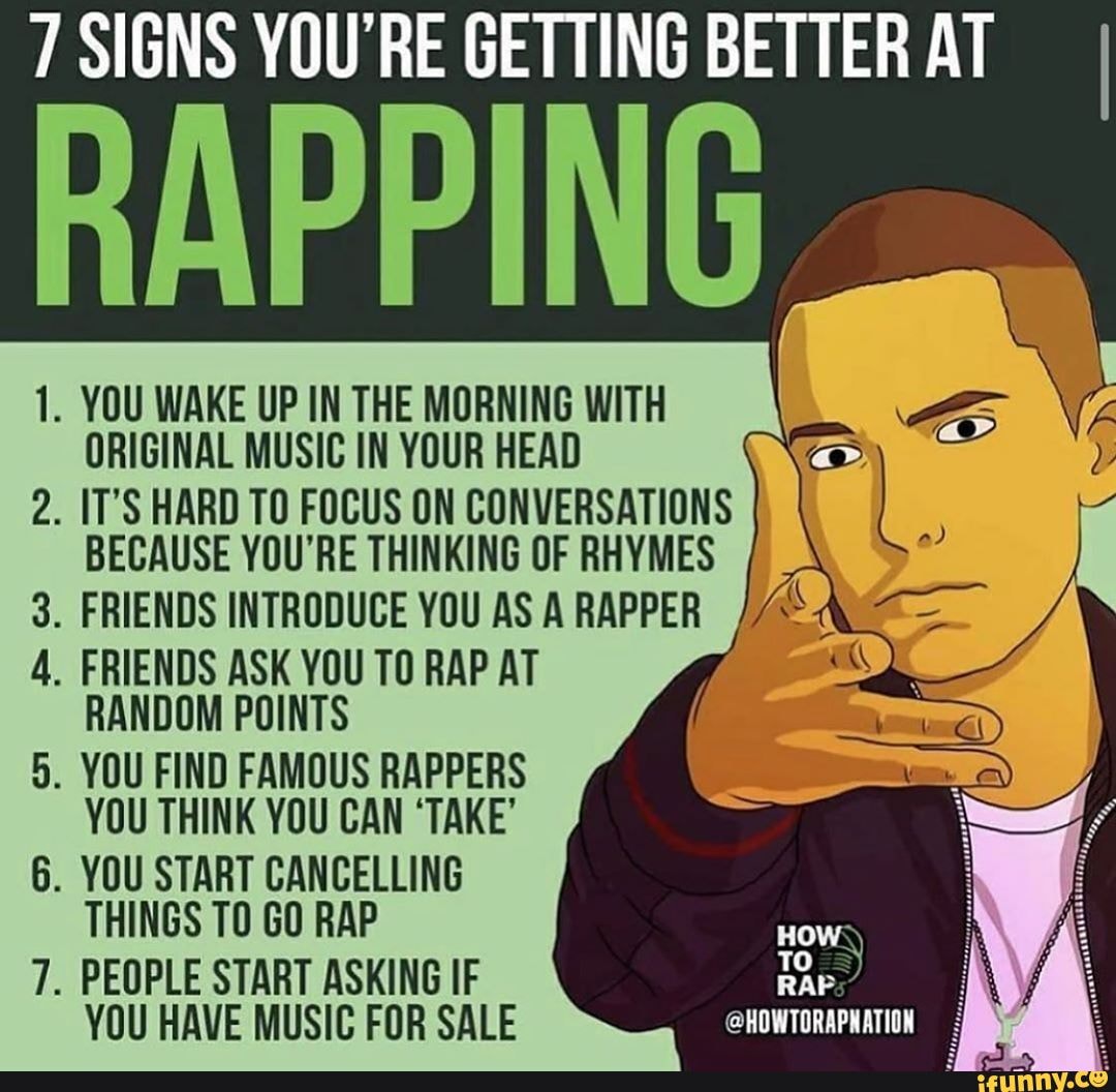 7 SIGNS YOU'RE GETTING BETTER AT RAPPING 1. YOU WAKE UP IN THE MORNING ...