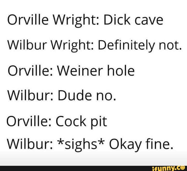 Orville Wright: Dick cave Wilbur Wright: Definitely not. Orville ...