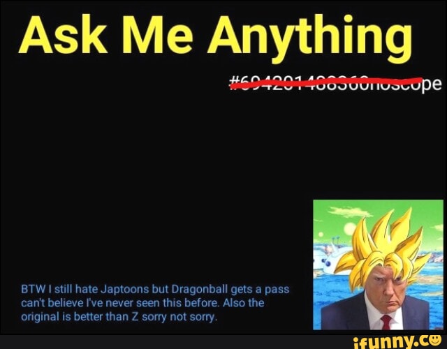 Ask Me Anything ana BTW still hate Japtoons but Dragonball gets a pass ...