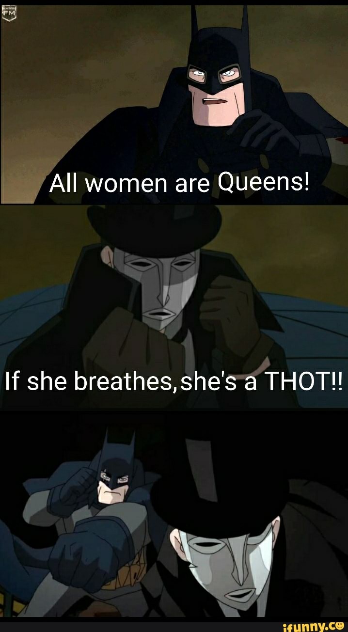 All women are Queens! If she breathes, she's THOT! - iFunny
