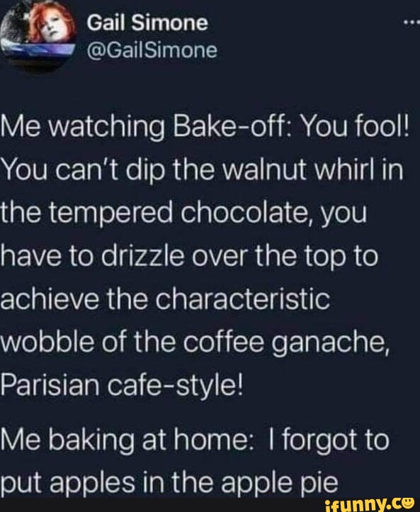 Gail Simone Me watching Bake-off: You fool! You can't dip the walnut ...