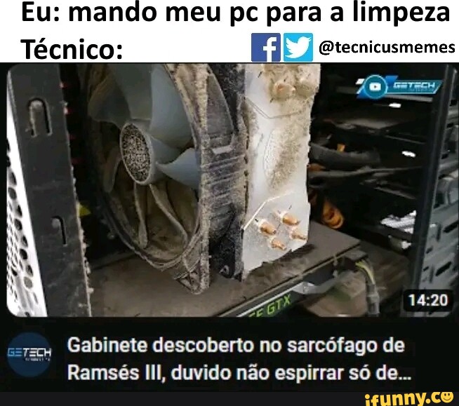 Eu: mando meu pc para a limpeza Técnico: Btecnicusmemes Gabinete ...