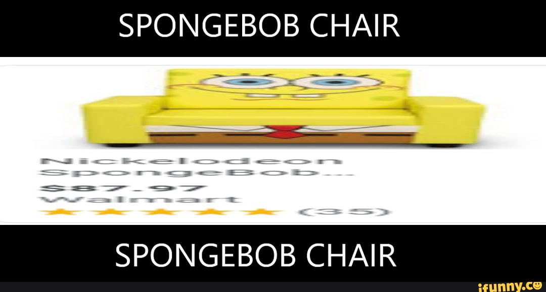 SPONGEBOB CHAIR SPONGEBOB CHAIR - iFunny