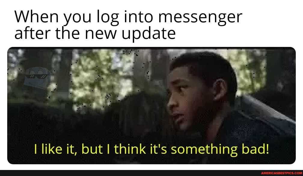When you log into messenger after the new update like it, but think it ...