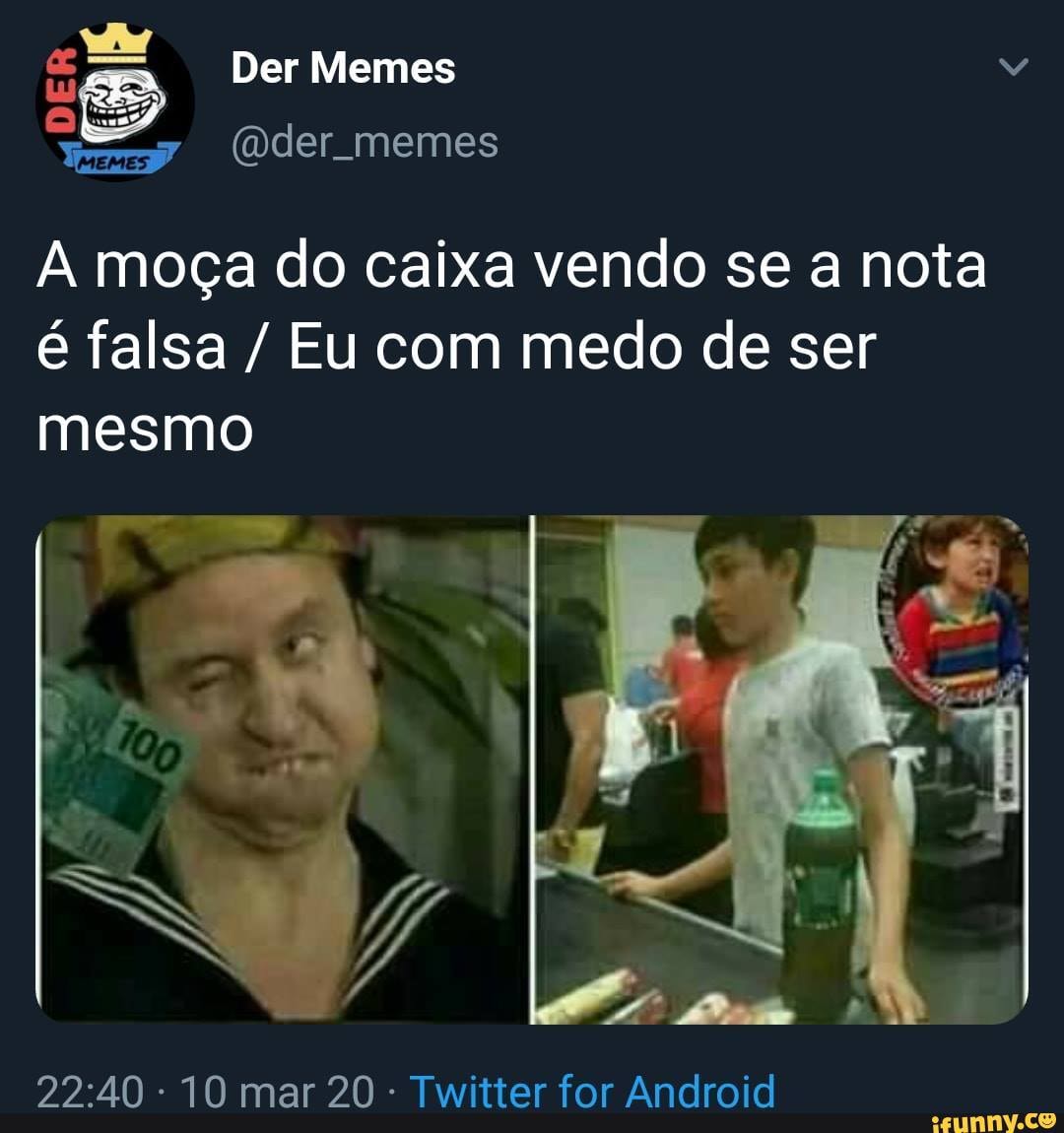 Der Memes (der memes moça do caixa vendo se a nota é falsa / Eu com ...